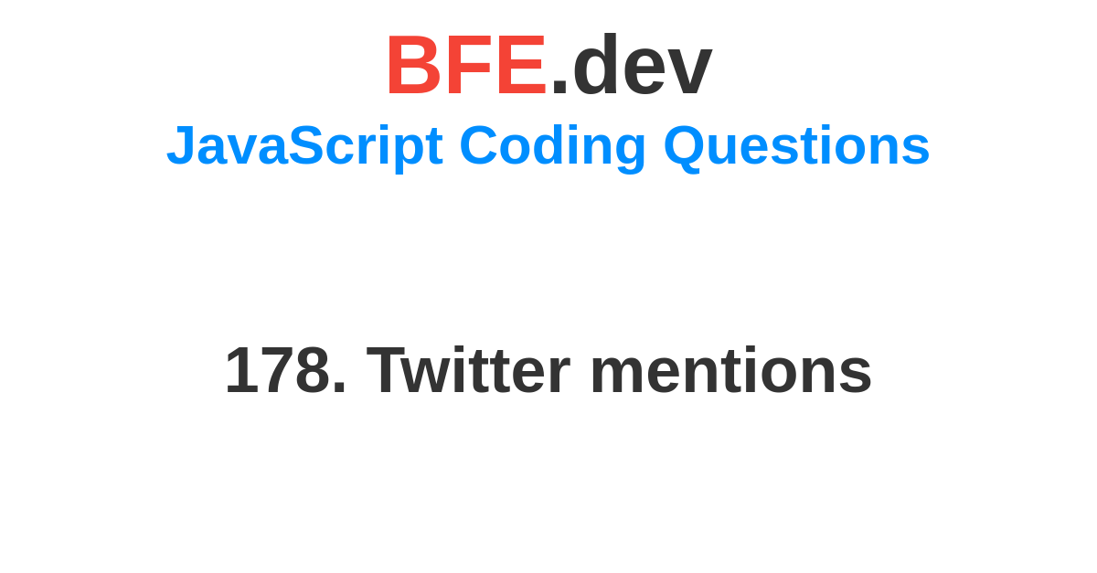 178. Twitter mentions | BFE.dev - prepare for Front-End job interviews.